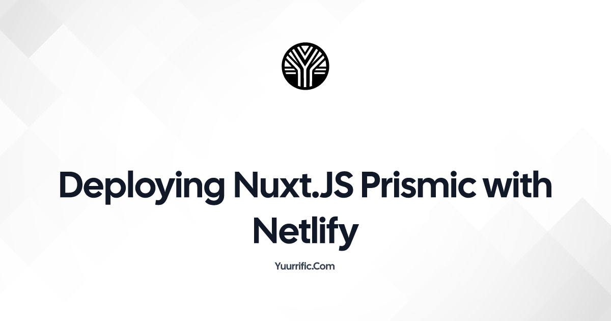 Deploying Nuxt.JS + Prismic with Netlify · Yuurrific Deploying Nuxt.JS + Prismic with Netlify · Yuurrific